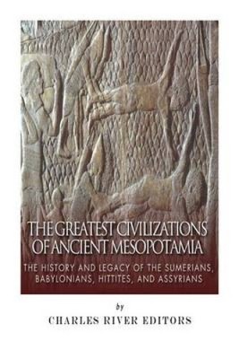The Greatest Civilizations of Ancient Mesopotamia: The History and ...