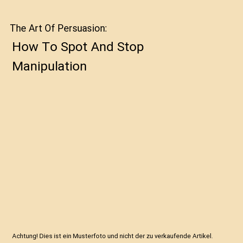 The Art Of Persuasion: How To Spot And Stop Manipulation, Patrick ...