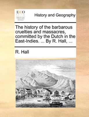 The history of the barbarous cruelties and massacres, committed by the ...