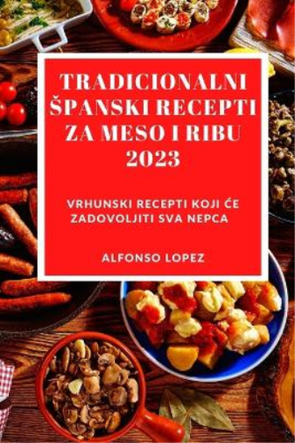 Alfonso Lopez Tradicionalni Spanski Recepti Za Meso I Ribu 2023 (Poche ...