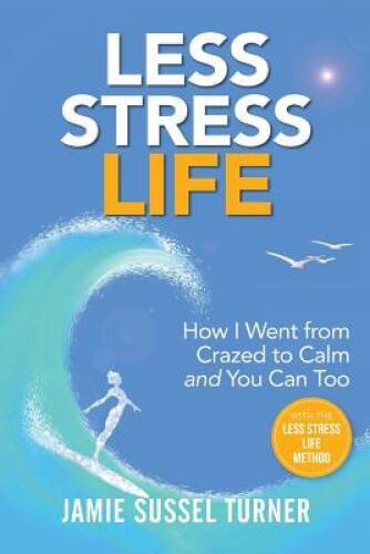 Less Stress Life: How I Went from Crazed to Calm and You Can Too - VERY ...