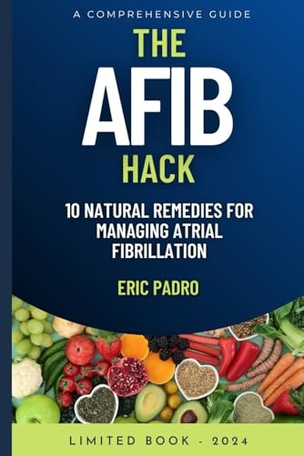 THE AFIB HACK: 10 Natural Remedies for Managing Atrial Fibrillation: A ...