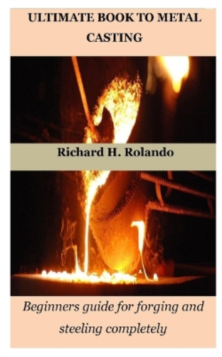 Richard H Rolando Ultimate Book to Metal Casting (Poche) 9798378290871 ...