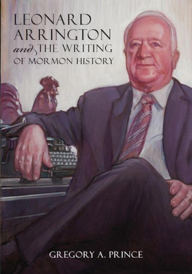Leonard Arrington and the Writing of Mormon History by Gregory A ...