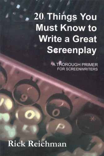 20 THINGS YOU MUST KNOW TO WRITE A GREAT SCREENPLAY By Rick Reichman ...