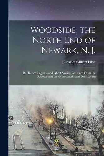 Woodside, the North end of Newark, N. J.; its History, Legends and ...