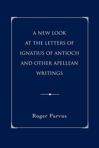 Roger Parvus A New Look at the Letters of Ignatius of Antioch and other ...