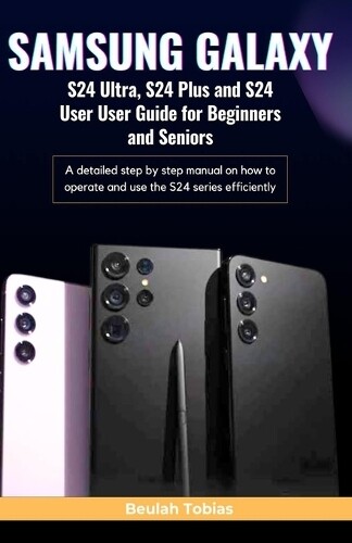 Beulah Tobias SAMSUNG GALAXY S24 Ultra, S24 Plus and S24 User Guide for ...