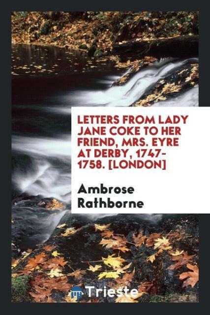 Letters From Lady Jane Coke to Her Friend, Mrs. Eyre At Derby, 1747 ...
