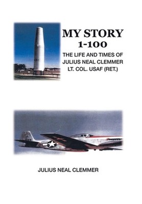 My Story 1-100: The Life and Times of Julius Neal Clemmer Lt. Col. Usaf ...