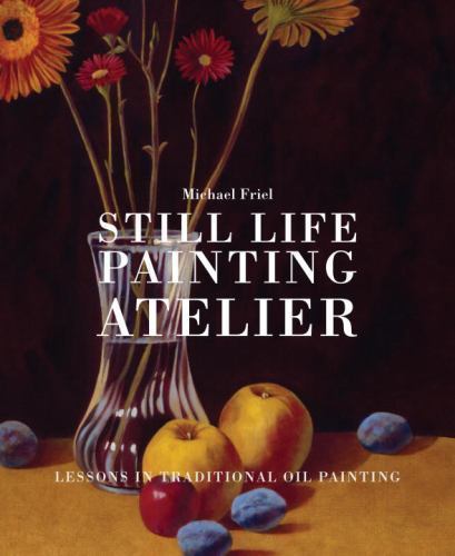 Still Life Painting Atelier : An Introduction to Oil Painting by ...