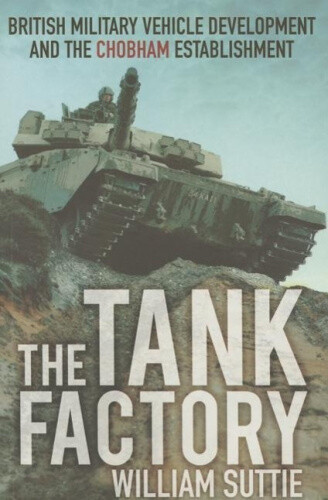 The Tank Factory: British Military Vehicle Development and the Chobham ...