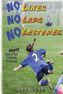 No Lines, No Laps, No Lectures: How (Not) To Coach Soccer by Kwyk, John ...