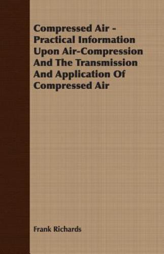 Compressed Air : Practical Information upon Air-compression and the ...