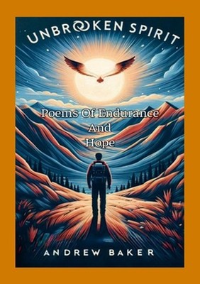 Unbroken Spirit "Poems Of Endurance And Hope" by Andrew Baker Paperback ...