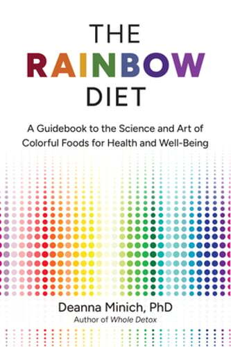 The Rainbow Diet: A Guidebook to the Science and Art of Colorful Foods ...