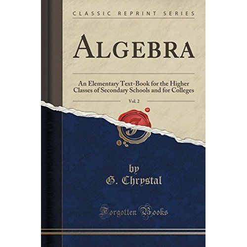 Algebra, Vol. 2: An Elementary Text-Book for the Higher Classes of ...