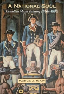 A National Soul: Canadian Mural Painting, 1860s - 1930s, McKay, Marylin ...