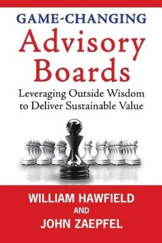 Game-Changing Advisory Boards: Leveraging Outside Wisdom to Deliver ...