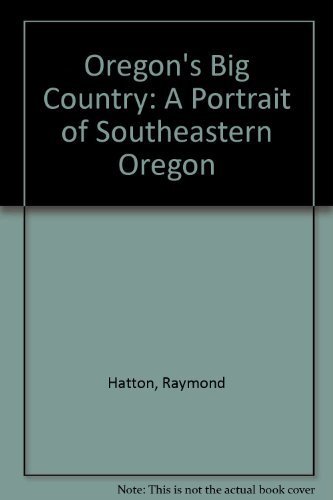 OREGON'S BIG COUNTRY: A PORTRAIT OF SOUTHEASTERN OREGON By Raymond ...