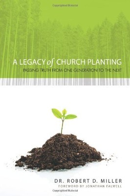 A LEGACY OF CHURCH PLANTING: PASSING TRUTH FROM ONE By Robert D. Miller ...