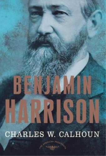 Charles W. Calhoun Benjamin Harrison - the American Presidents Series ...