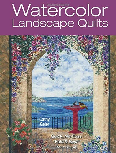 WATERCOLOR LANDSCAPE QUILTS: QUICK NO-FUSS FOLD & SEW By Cathy Geier ...