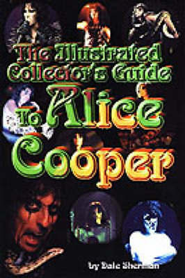 The Illustrated Collector's Guide to Alice Cooper by Dale Sherman ...