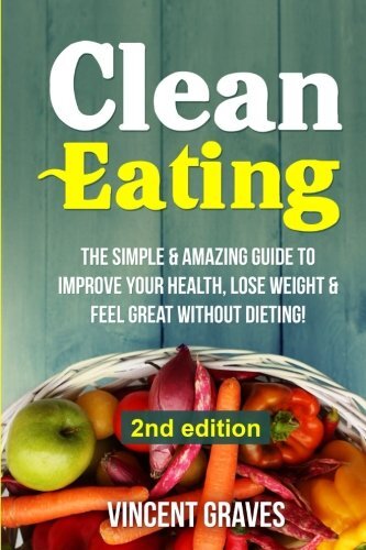 CLEAN EATING: THE SIMPLE & AMAZING GUIDE TO IMPROVE YOUR By Vincent ...