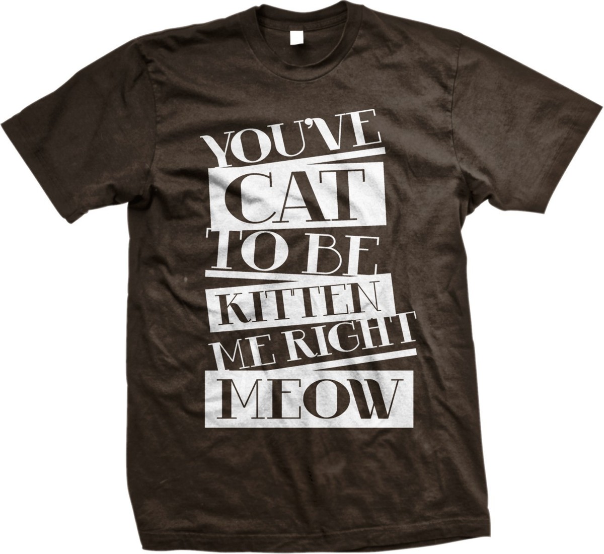 Youve Cat To Be Kitten Me Right Meow Shirt