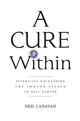 Neil Canavan A Cure Within: Scientists Unleashing the Immune System ...