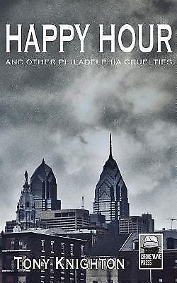 Happy Hour - and Other Philadelphia Cruelties by Tony Knighton (2015 ...