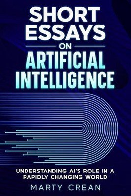 Short Essays on Artificial Intelligence: Understanding AI's Role in a ...