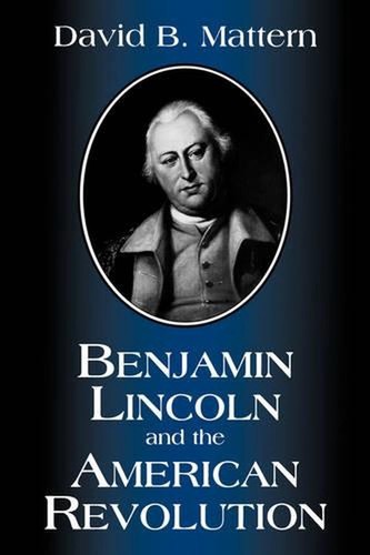 Benjamin Lincoln and the American Revolution by David B. Mattern ...