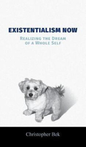 Existentialism Now: Realizing the Dream of a Whole Self by Bek, Christopher 9781525531828 | eBay