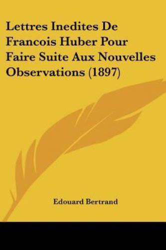 Lettres Inedites de Francois Huber Pour Faire Suite Aux Nouvelles ...