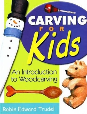 Robin Edward Trudel Carving for Kids: An Introduction to Woodcarving ...