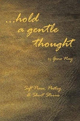 .. Hold a Gentle Thought: Soft Prose, Poetry & Short Stories by Gene ...