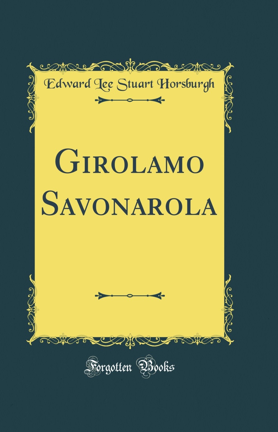 Girolamo Savonarola (Classic Reprint) by Edward Lee Stuart Horsburgh ...