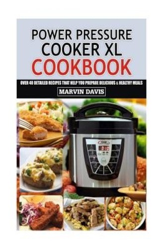 Power Pressure Cooker XL Cookbook: Over 40 detailed recipes that help ...