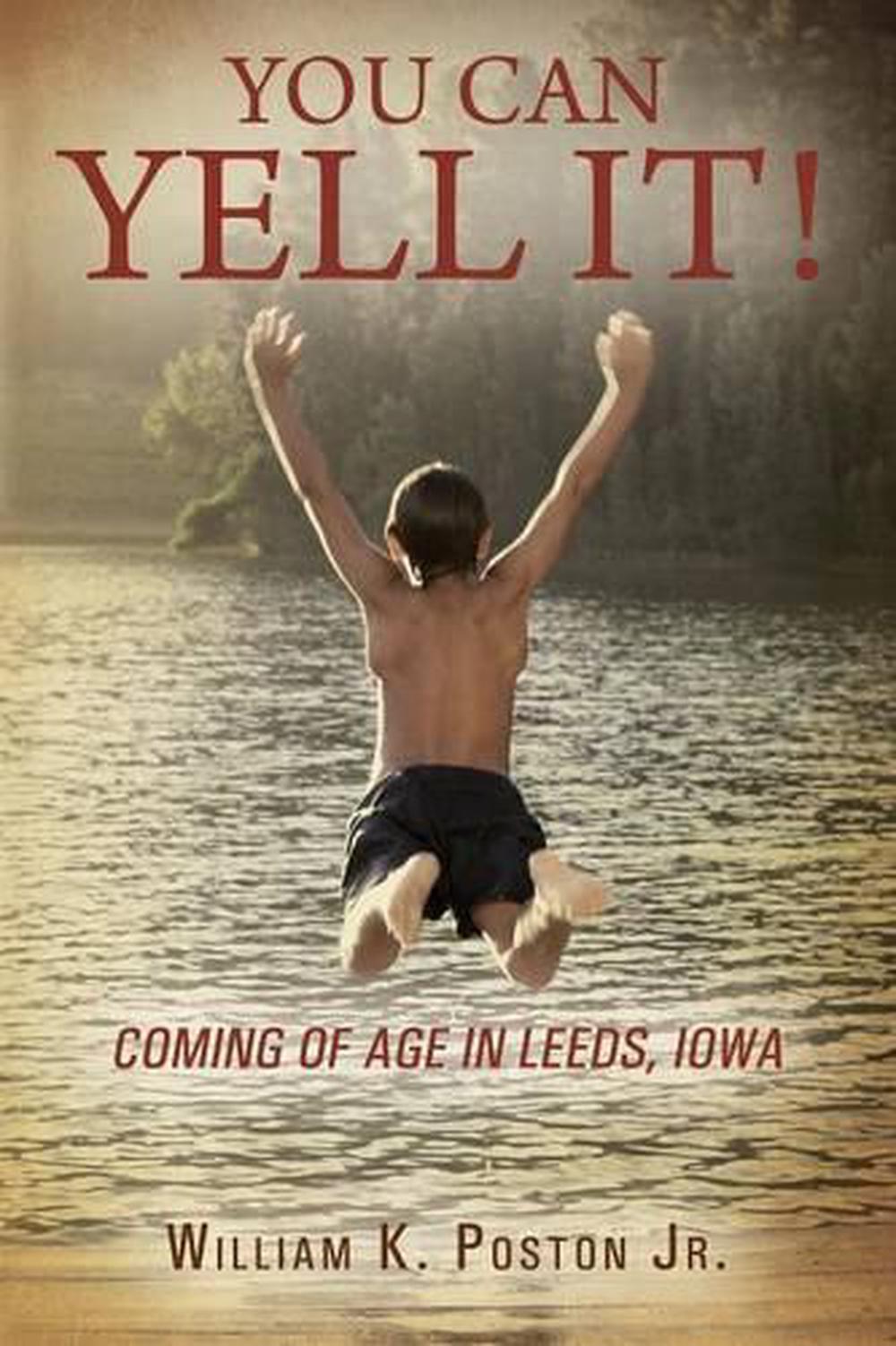You Can Yell It! Coming of Age in Leeds, Iowa by William K. Poston, Jr ...