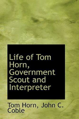 Life of Tom Horn, Government Scout and Interpreter by Tom Horn (2009 ...