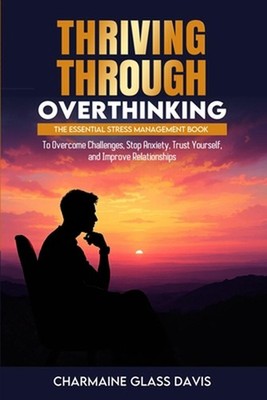 Thriving Through Overthinking: The Essential Stress Management Book to ...