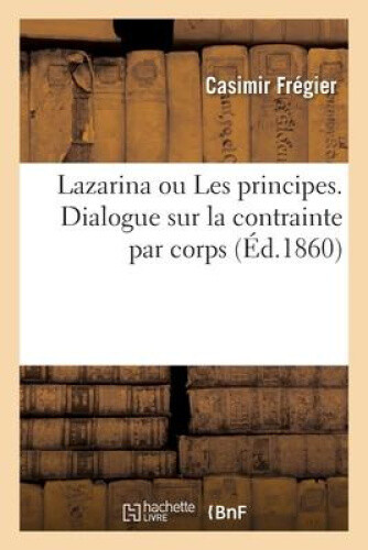 Lazarina Ou Les Principes. Dialogue Sur La Contrainte Par Corps [French ...