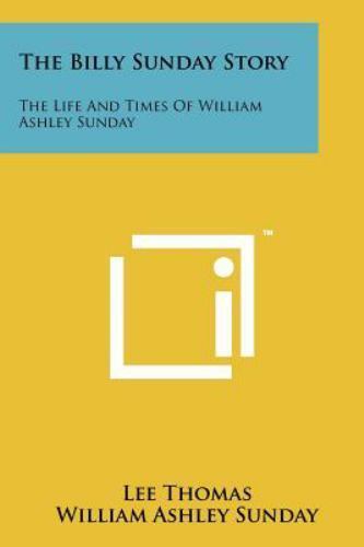 Billy Sunday Story : The Life and Times of William Ashley Sunday by ...