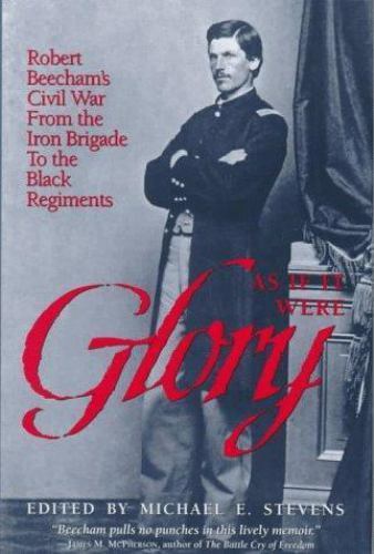 As If It Were Glory : Robert Beecham's Civil War from the Iron Brigade ...