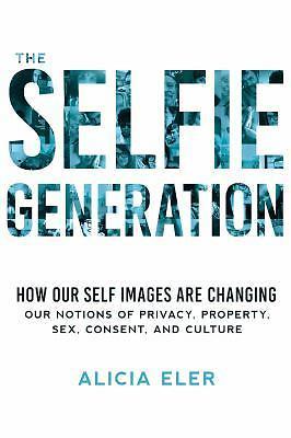 The Selfie Generation: How Our Self-Images Are Changing Our Notions of ...