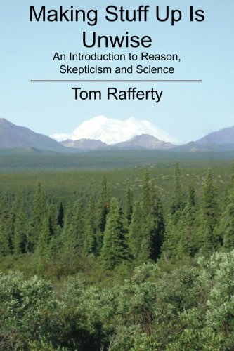 MAKING STUFF UP IS UNWISE: AN INTRODUCTION TO REASON, By Tom Rafferty ...