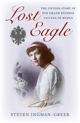 Lost Eagle: The Untold Story of HIH Grand Duchess Tatiana of Russia - GOOD 9781782790792 | eBay