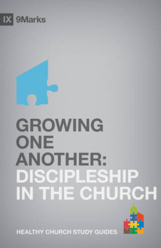 Growing One Another: Discipleship in the Church (9Marks: Healthy Chu ...